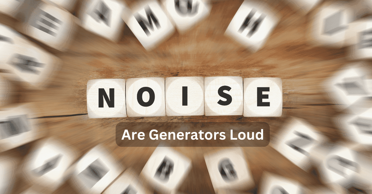 Are Generators Loud: Navigating Generator Noise Levels and Solutions